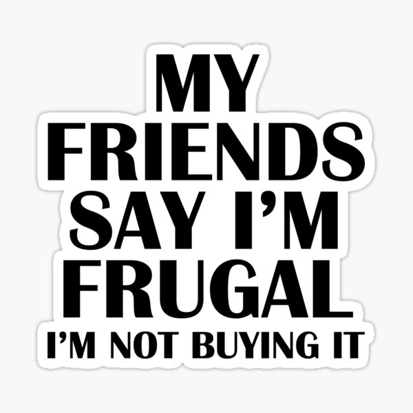 "My Friends Say I'm Frugal I'm Not Buying It" Sticker for Sale by ...