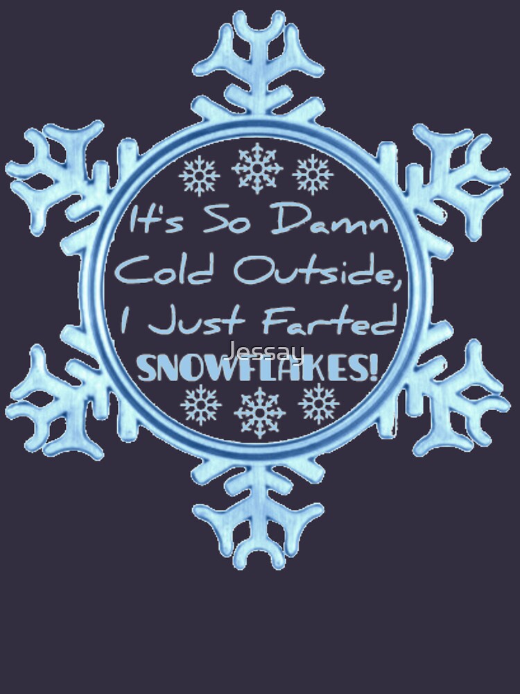 "It's So Damn Cold Outside, I Just Farted SNOWFLAKES!" T-shirt by ...