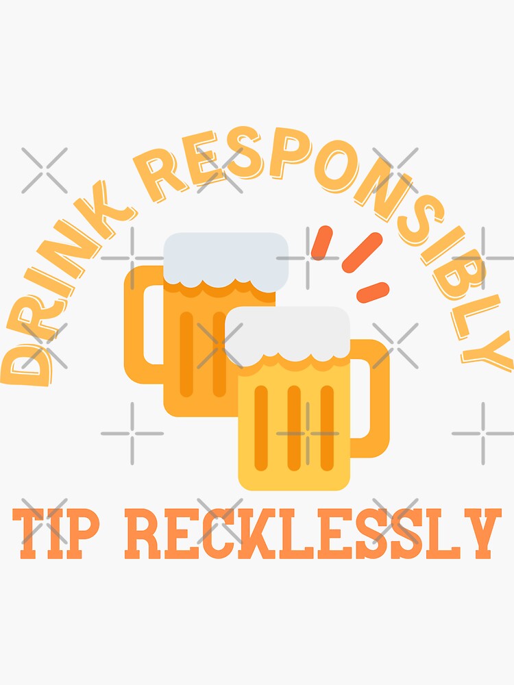 "Drink Responsibly Tip Recklessly" Sticker by Bob-Arts | Redbubble