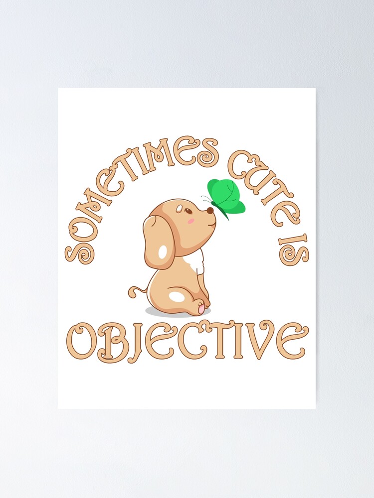 "Sometimes Cute Is Objective" Poster for Sale by mrtraz | Redbubble