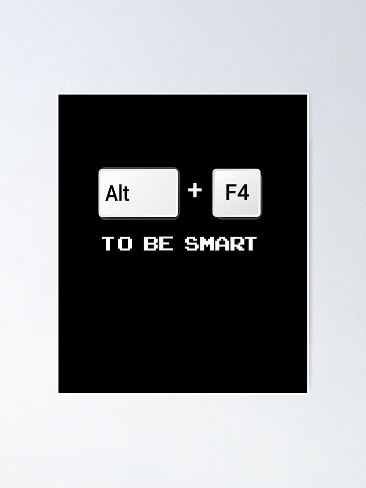 "Alt + F4 to be smart - alt f4 to be smart funny geek quote " Poster by ...