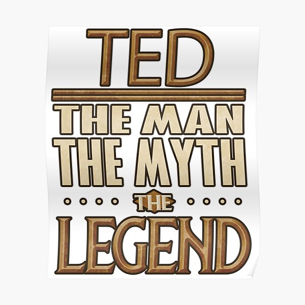 "Ted The Man The Myth The Legend Ted" Poster for Sale by ...
