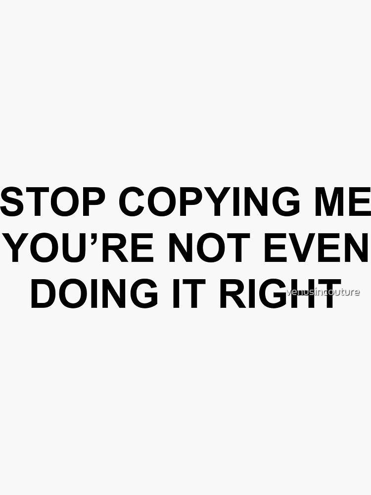 "stop copying me..." Sticker for Sale by venusincouture | Redbubble