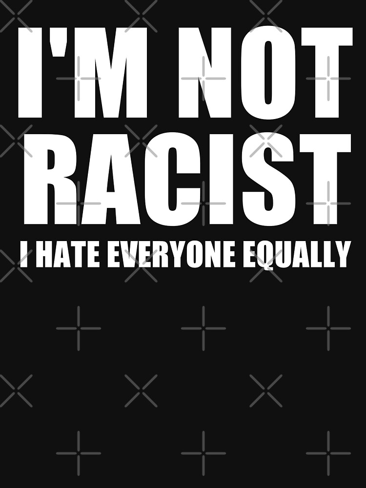 "I'm not racist I hate everyone equally" T-shirt for Sale by ennya123 ...