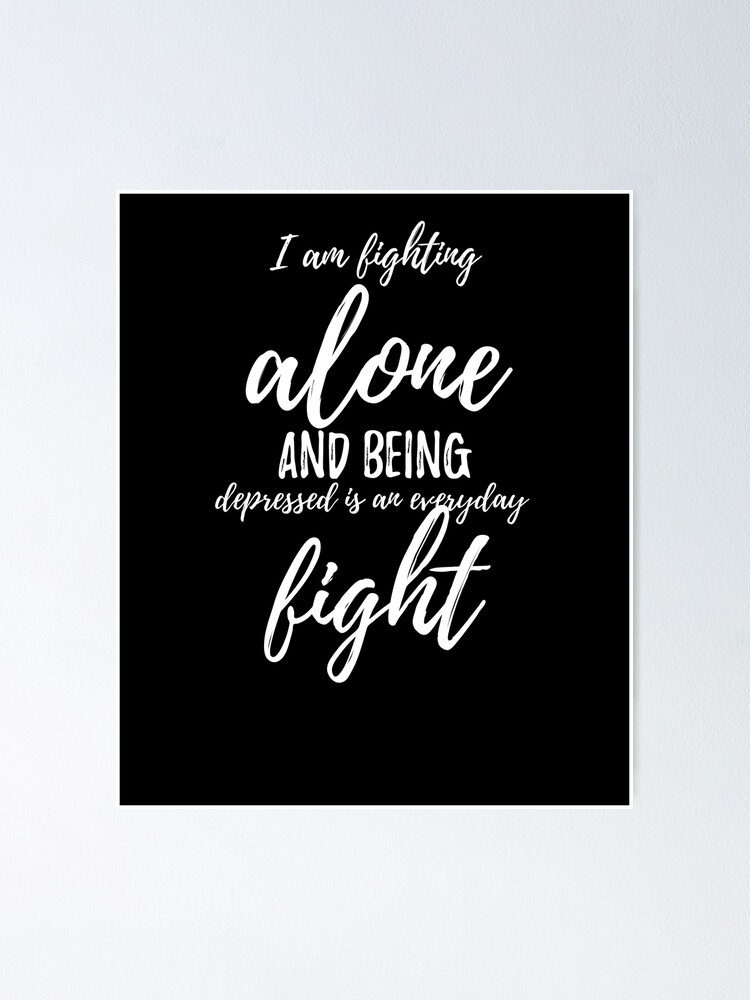 "I am fighting alone and being depressed is an everyday fight.walk ...