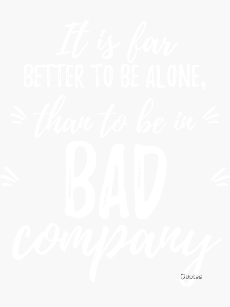 "It is far better to be alone, than to be in bad company.walk alone ...