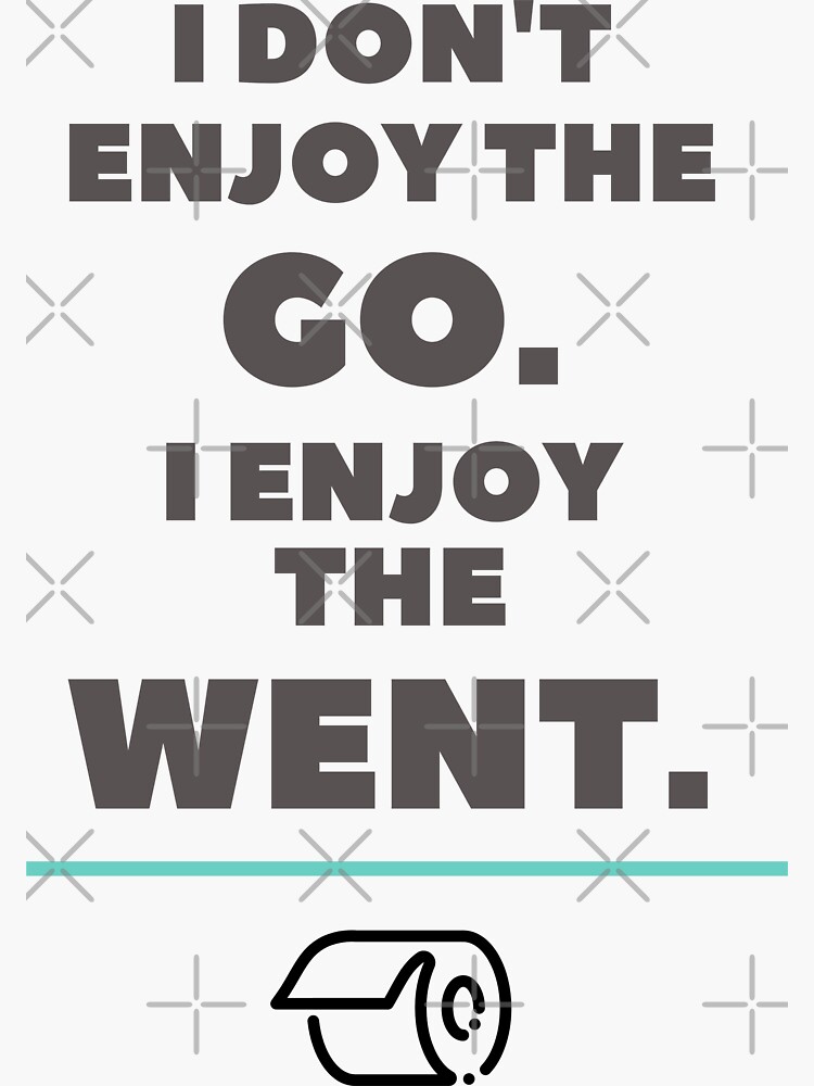 "I don't enjoy the GO. I enjoy the WENT." Sticker by JCMCDesigns ...