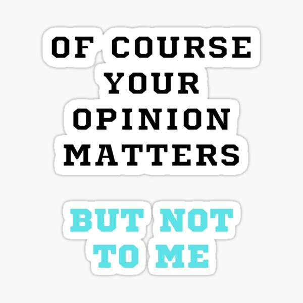 "Of Course Your Opinion Matters, But Not To Me" Sticker by ...