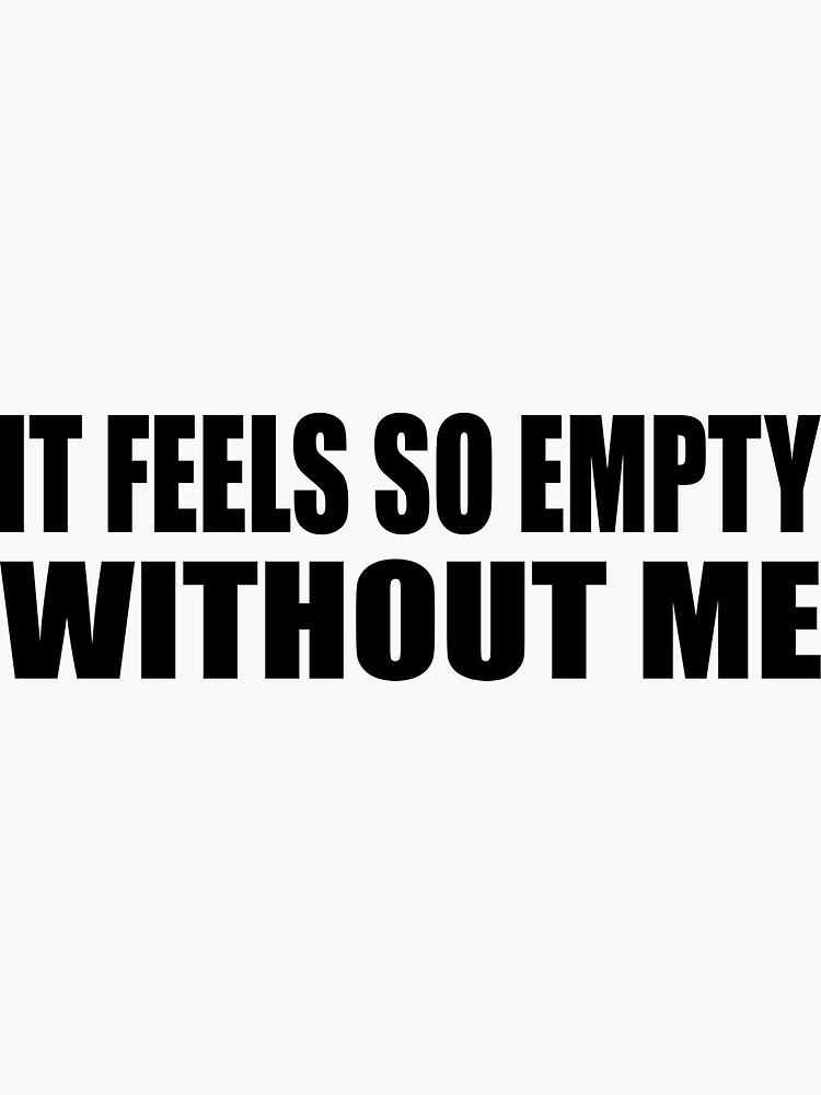"it feels so empty, without me" Sticker by Colorfulandfun | Redbubble