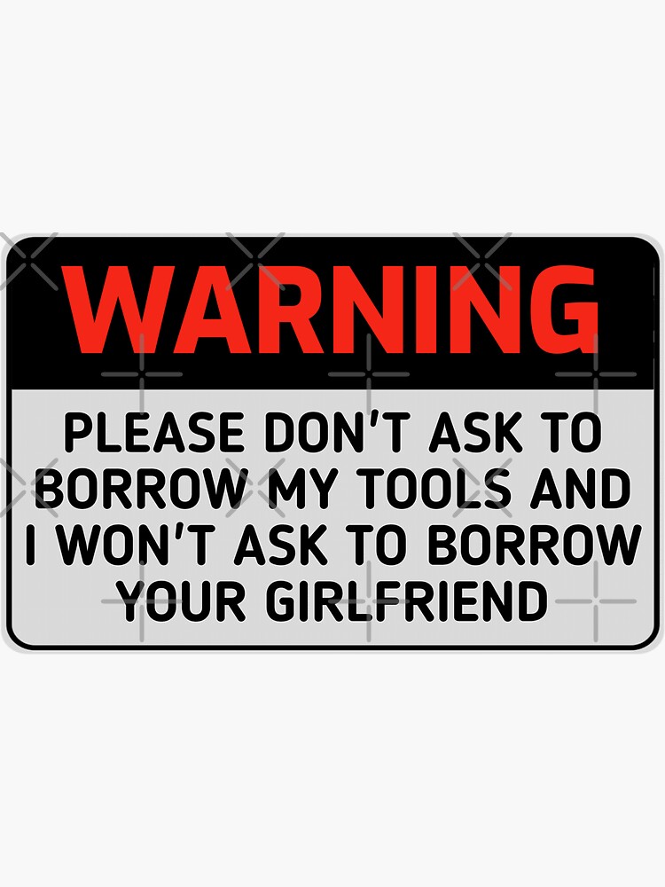 "Funny WARNING sign PLEASE DON'T ASK TO BORROW MY TOOLS AND I WON'T ASK ...