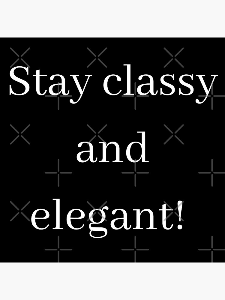 Stay Classy And Elegant Poster For Sale By Art Boutique Redbubble
