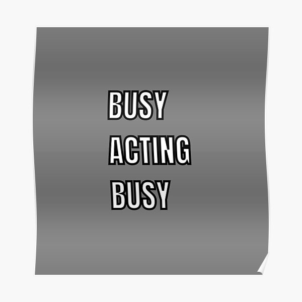"Busy acting busy" Poster for Sale by UnexpectedMemos | Redbubble