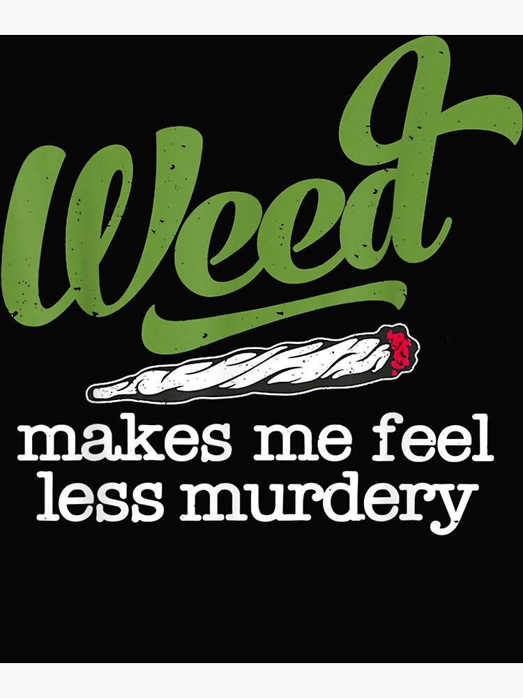"51.weed makes me feel less murdery T-Shirt" Poster for Sale by ...