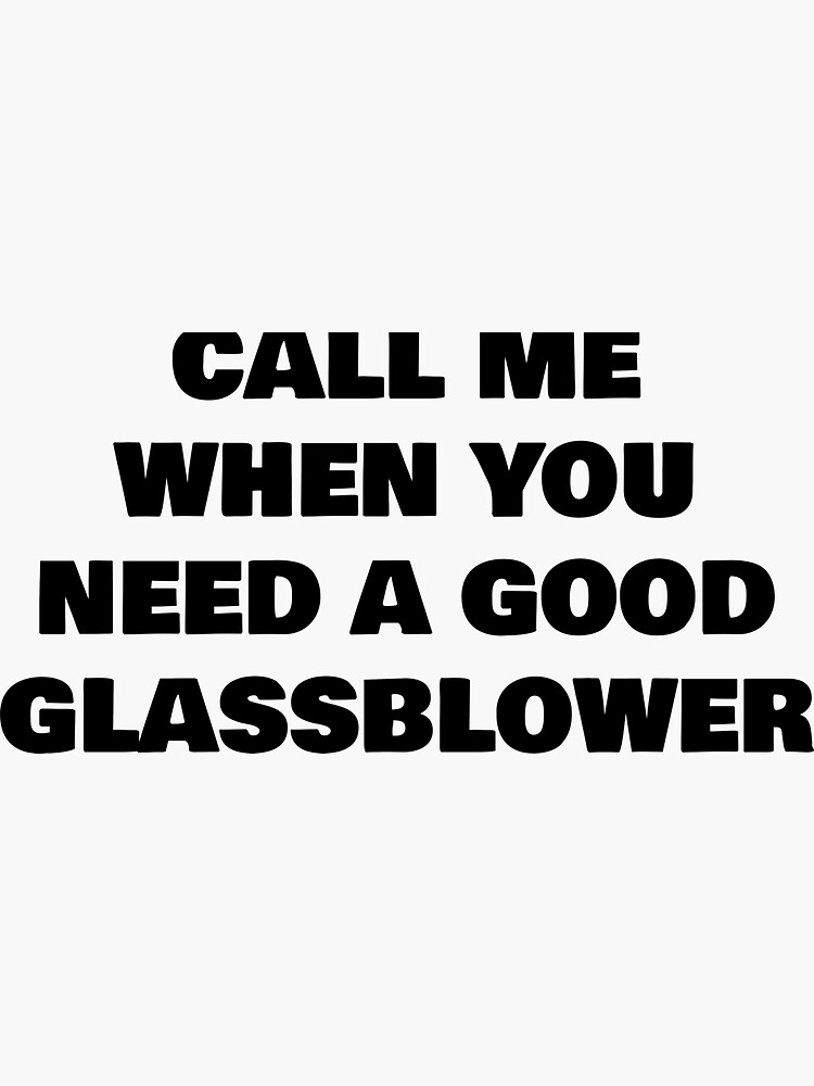 "CALL ME WHEN YOU NEED A GOOD GLASSBLOWER" Sticker by joebrad | Redbubble