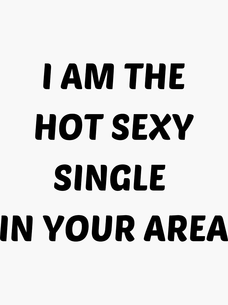 I Am The Hot Sexy Single In Your Area Funny Pick Up Line Sticker By Littletd Redbubble