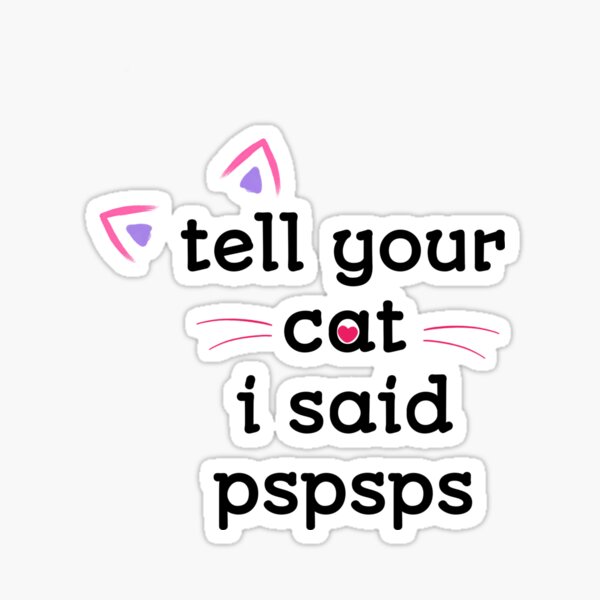 "Funny Tell Your Cat I Said PSPSPS Funny Cat Decal stickers " Sticker ...