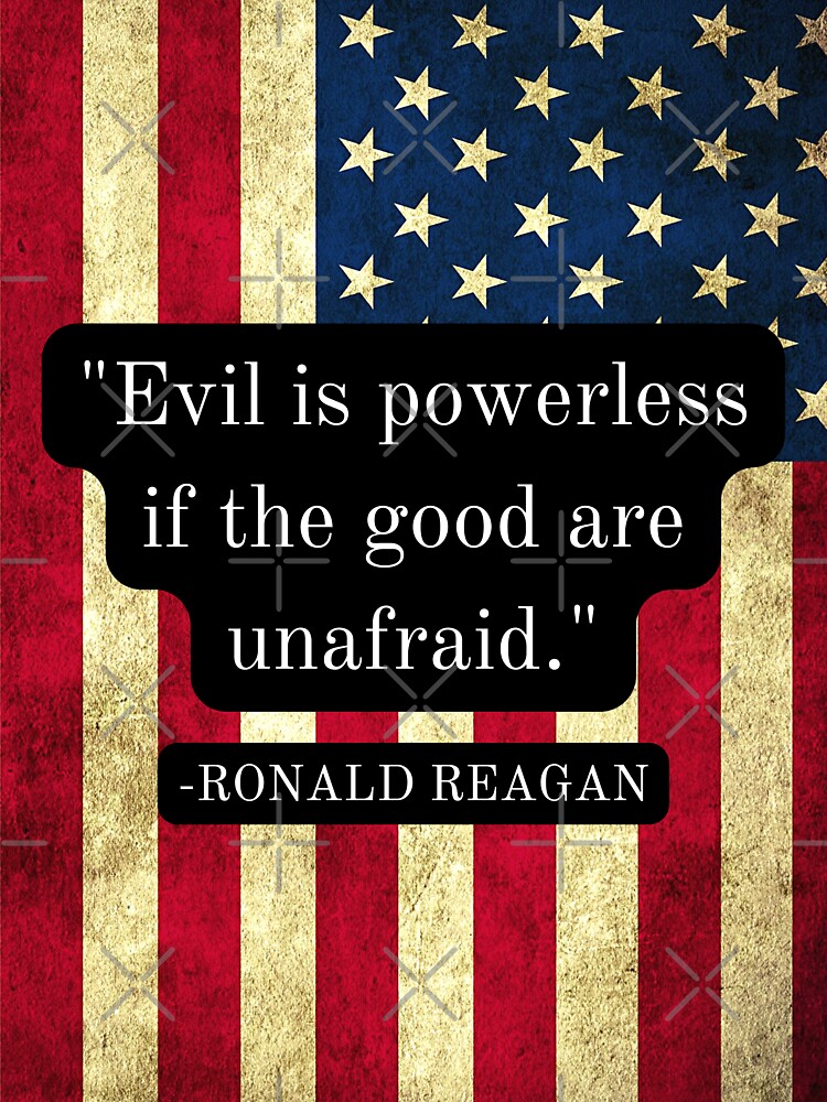 ""Evil is powerless if the good are unafraid." Ronald Reagan Quote ...