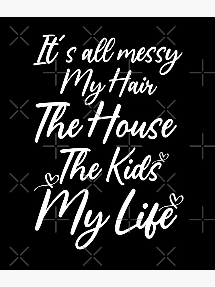 "Funny Mom quote It's All Messy My Hair The House My Kids My Life Mom ...