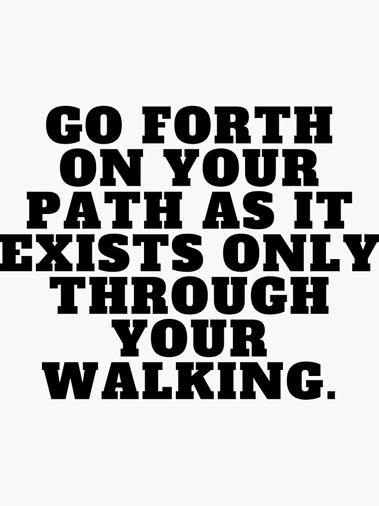 "Go forth on your path as it exists only through your walking Quote ...