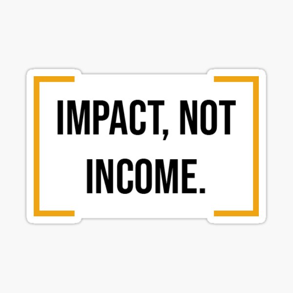 "Impact, not income sticker" Sticker by BadCopyShop | Redbubble