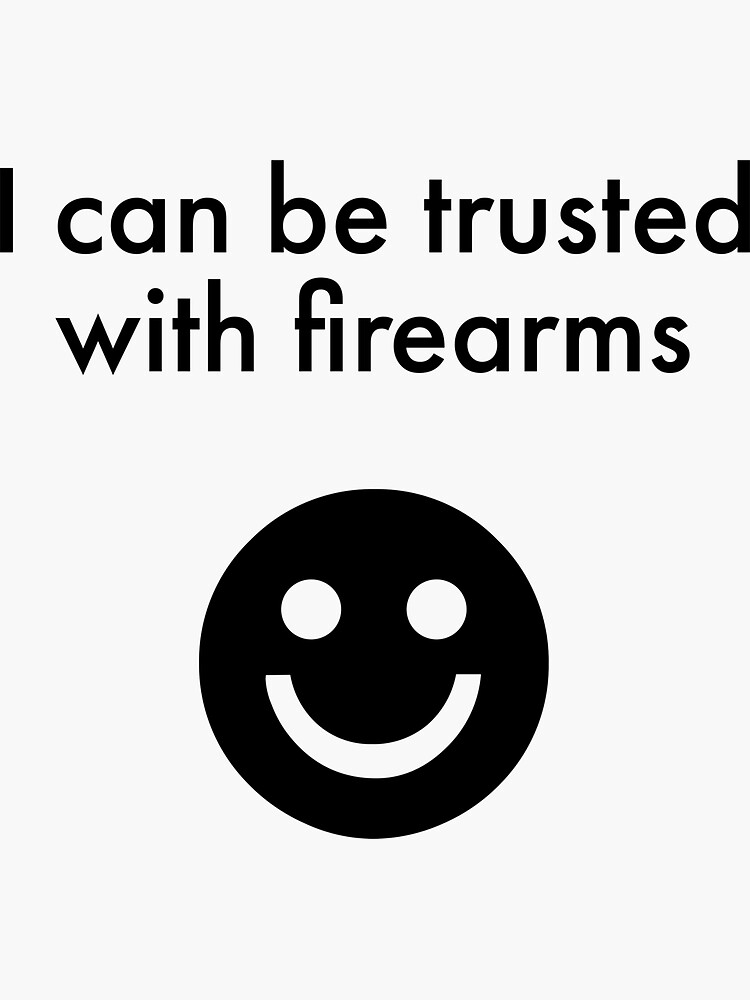 "I can be trusted with firearms :)" Sticker for Sale by Trending-Oceans ...
