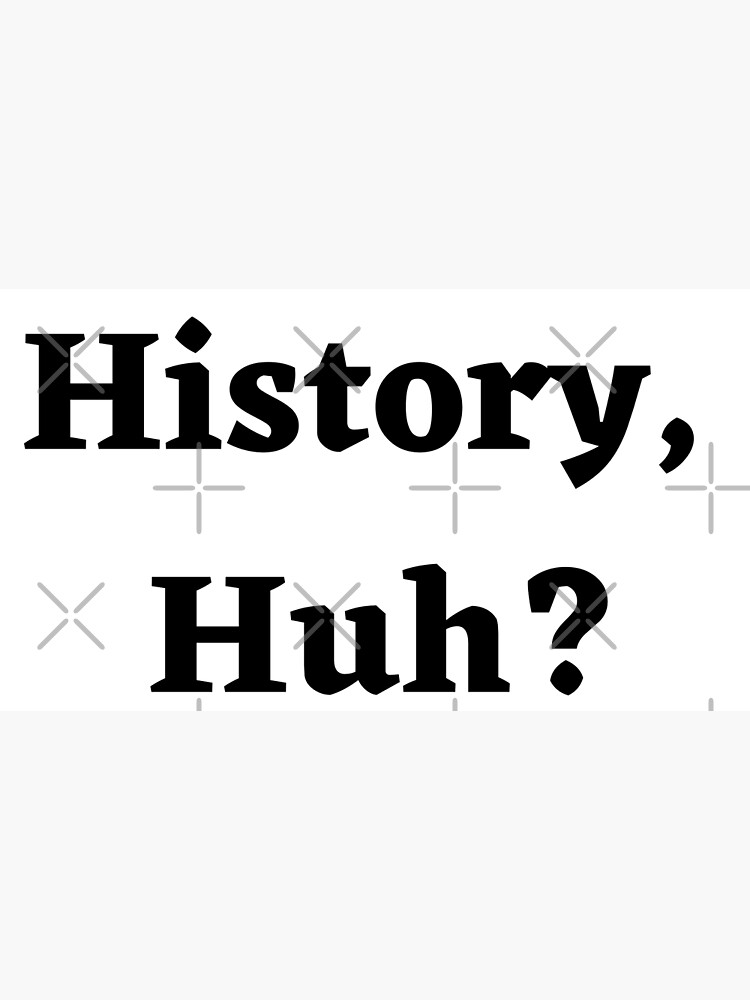 "history, huh?" Poster for Sale by kitschykody | Redbubble