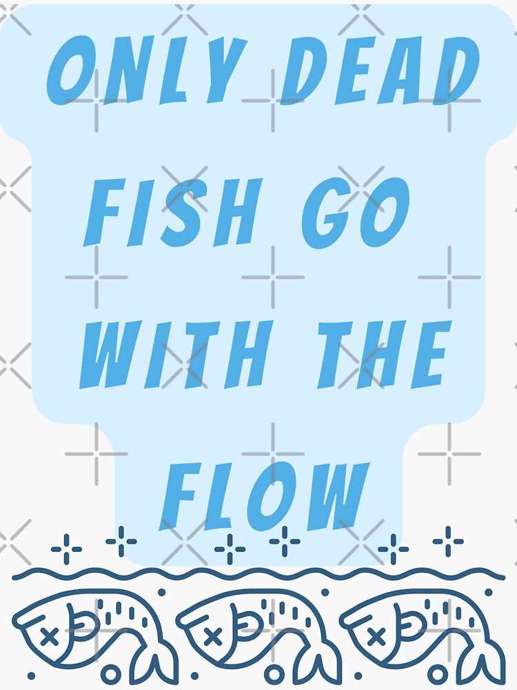 "Only Dead Fish Go With The Flow" Sticker by ayah2751990 | Redbubble