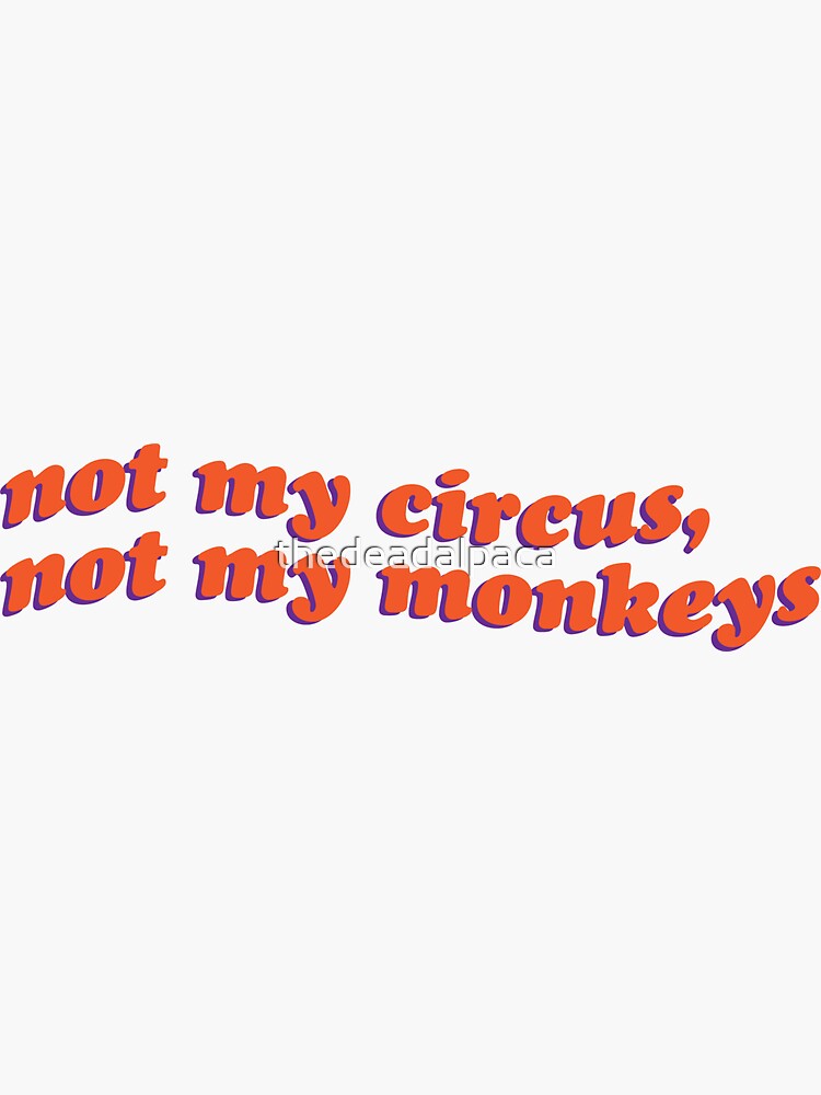 "not my circus, not my monkeys" Sticker for Sale by thedeadalpaca ...