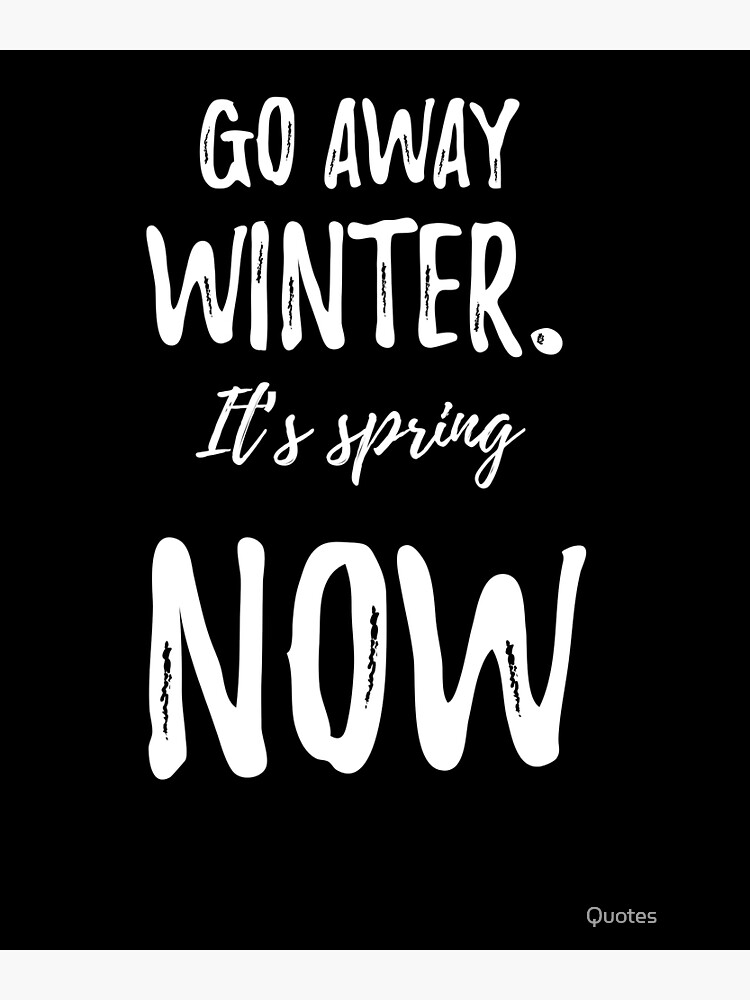 "Go away winter. It’s spring now.cute spring caption" Poster for Sale ...