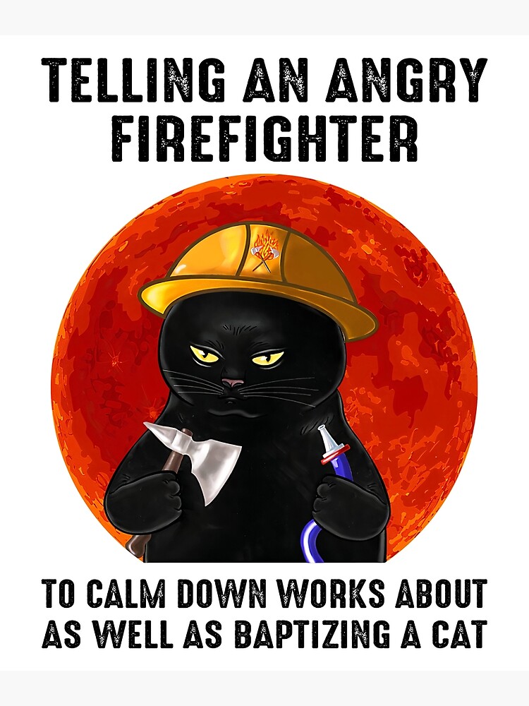 "Telling An Angry Firefighter Cat Calm Down Works" Art Print for Sale ...