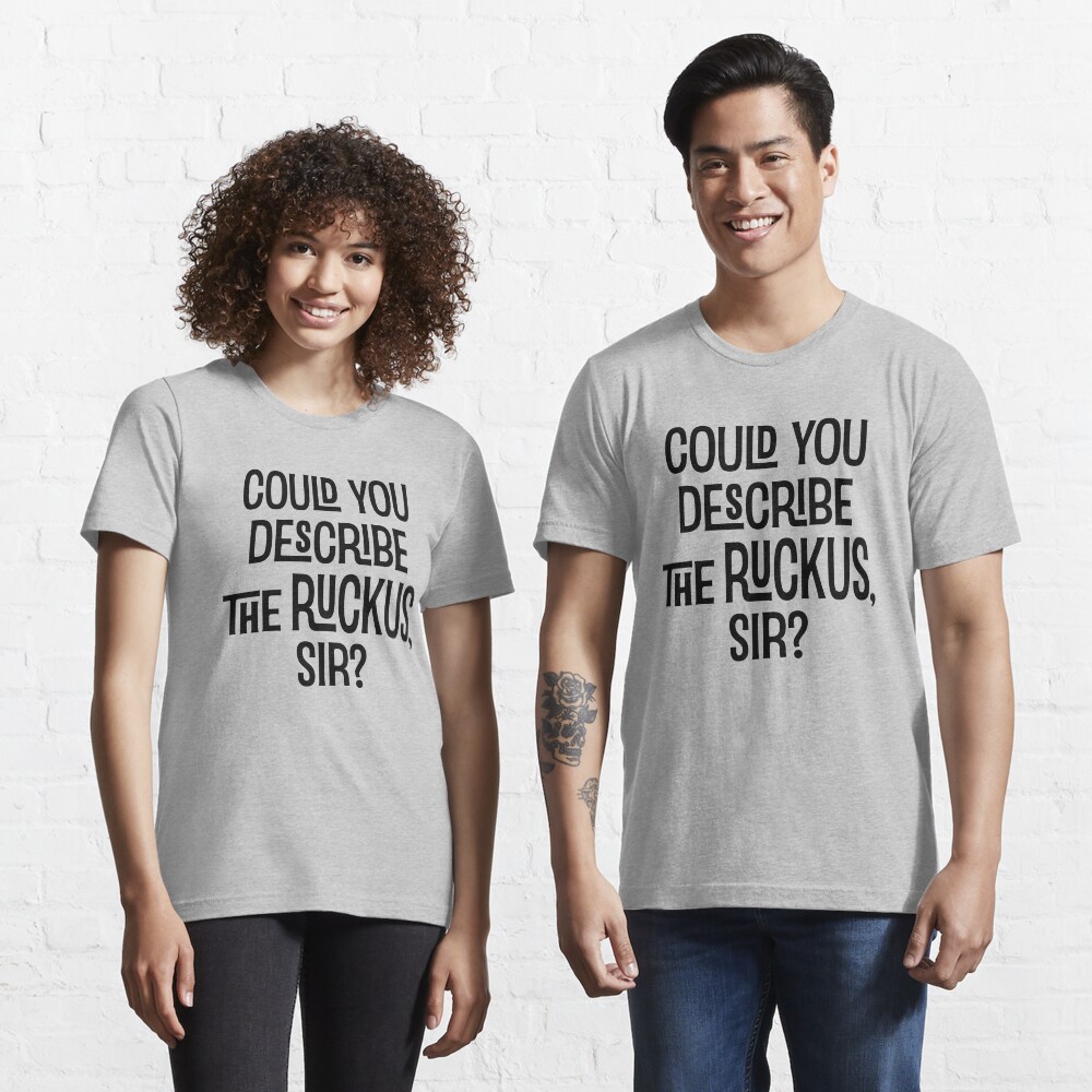 "Could You Describe the Ruckus Sir?" T-shirt for Sale by Jandsgraphics ...