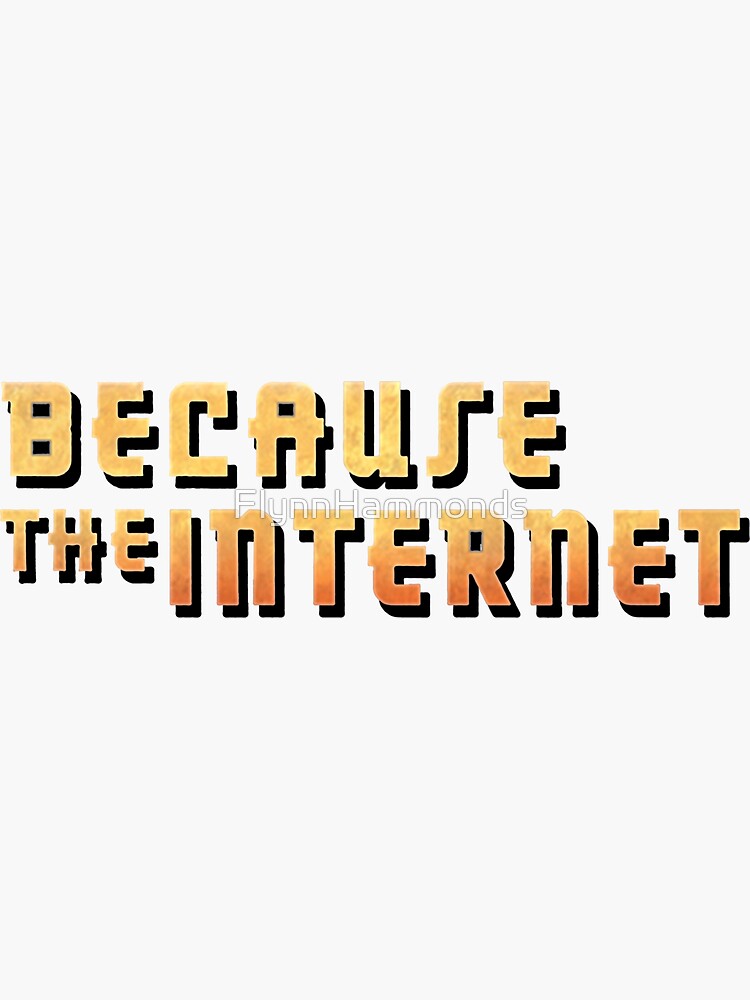 "Because The Internet" Sticker for Sale by FlynnHammonds | Redbubble