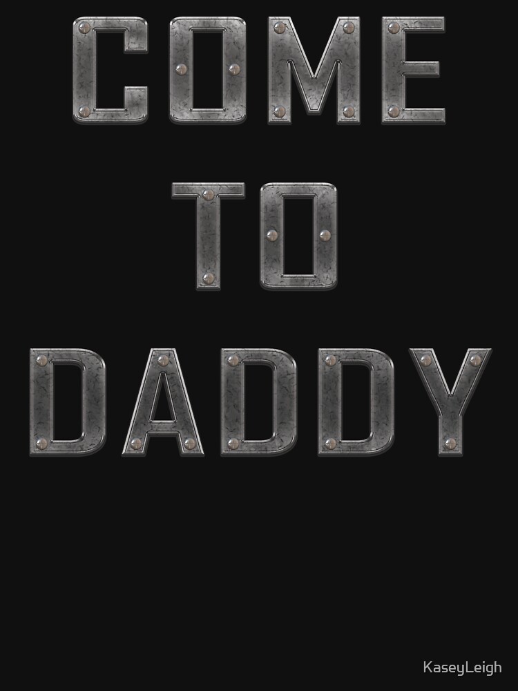 "Come to Daddy" T-shirt for Sale by KaseyLeigh | Redbubble | daddy t ...