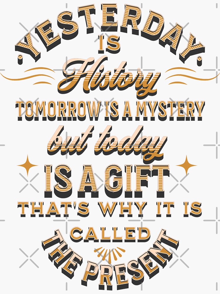 "Yesterday is history tomorrow is a mystery, but today is a gift that ...