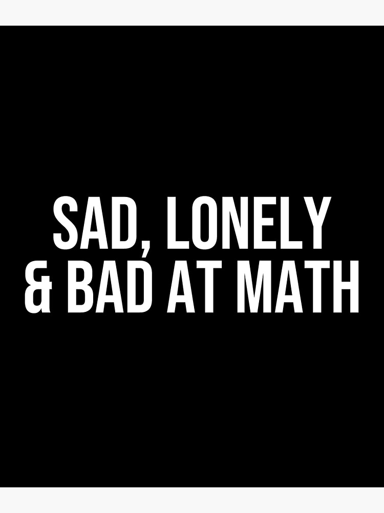 "Sad, Lonely End Dad At Math" Poster for Sale by AmadeusGroup | Redbubble