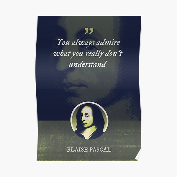"Blaise Pascal - You always admire what you really don't understand ...