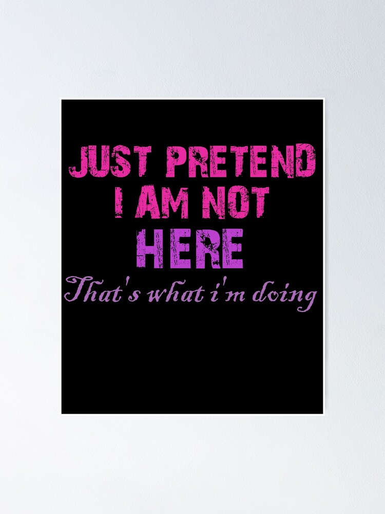 "Just Pretend I'm Not Here Dark Humor Graphic Funny Meme" Poster for ...
