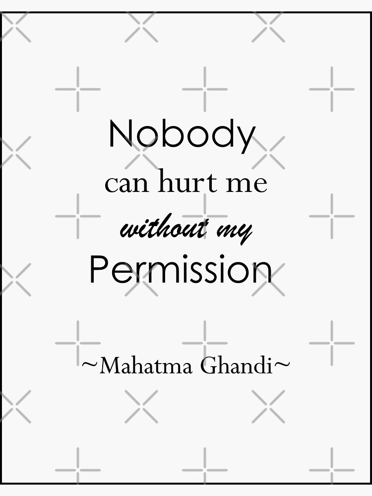 "Mahatma Ghandi Quote Nobody can hurt me without my permission ...
