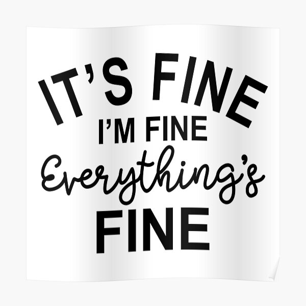 "Its Fine Im Fine Everythings Fine" Poster by virginteez | Redbubble
