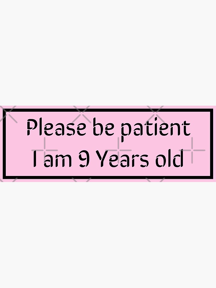 Please Be Patient I Am 9 Years Old Bumper Sticker Car Sticker By Justebegood Redbubble please-be-patient-i-am-9-years-old-bumper-sticker-car-sticker-by-justebegood-redbubble