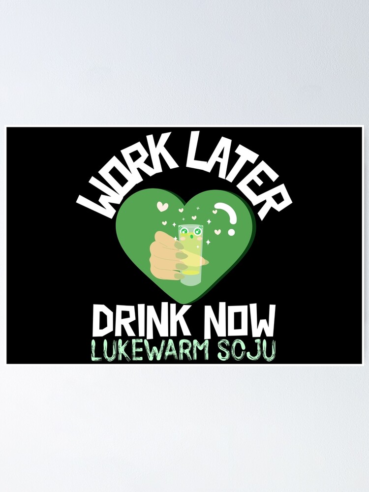 "Work Later Drink Now, Lukewarm Soju" Poster for Sale by Edenjodie ...