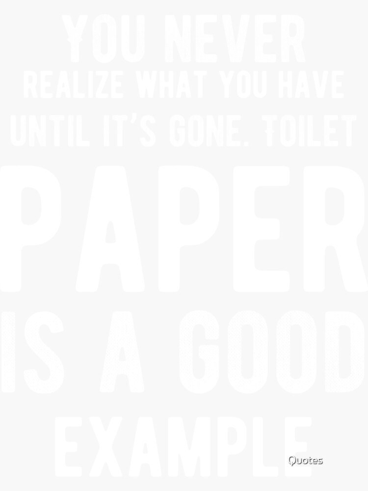"You never realize what you have until it’s gone. Toilet paper is a ...