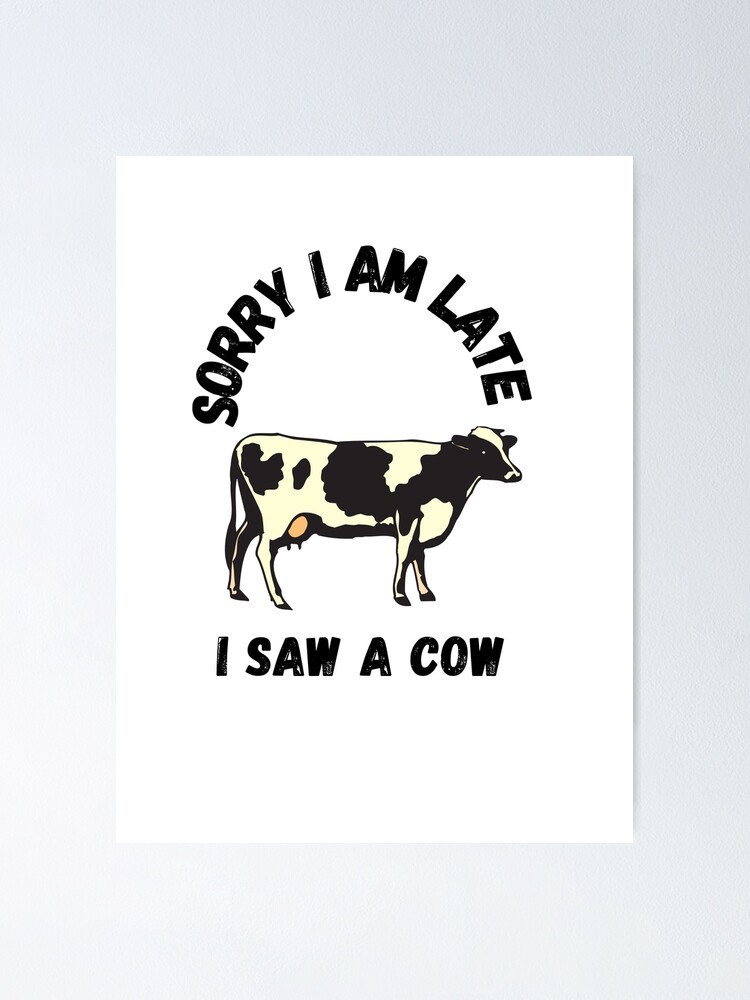 "Sorry I Am Late I Saw A Cow" Poster for Sale by TheTrendyShop4U ...