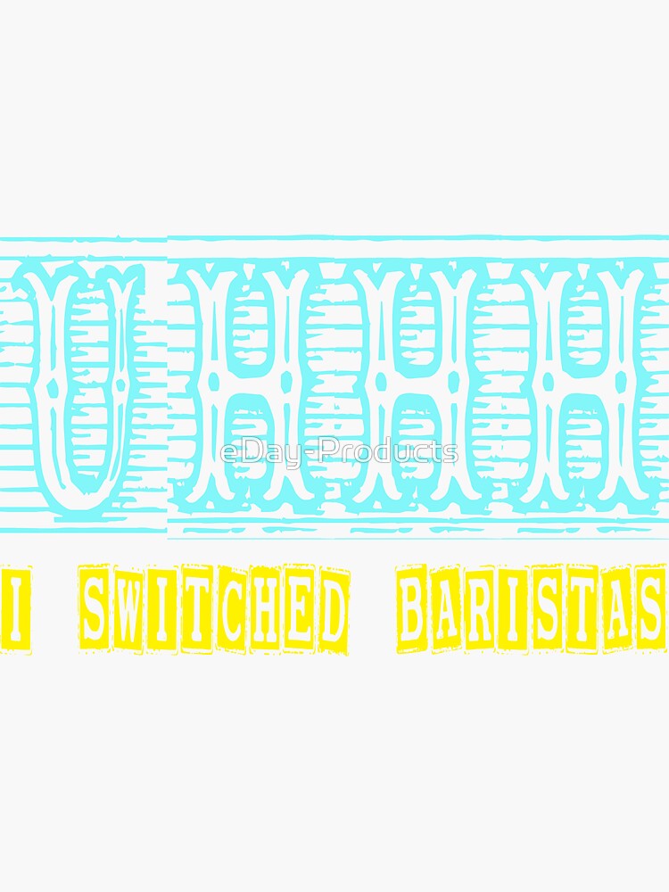 "Uhhh I Switched Baristas" Sticker by eDay-Products | Redbubble