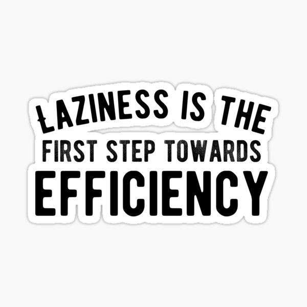 "Laziness is the first step towards efficiency. Funny lazy saying ...