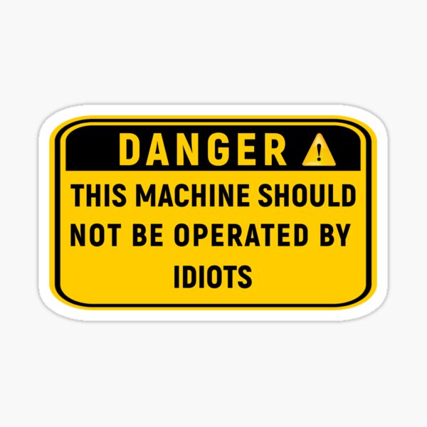 "Danger This Machine Should Not Be Operated By Idiots" Sticker by AH94 ...