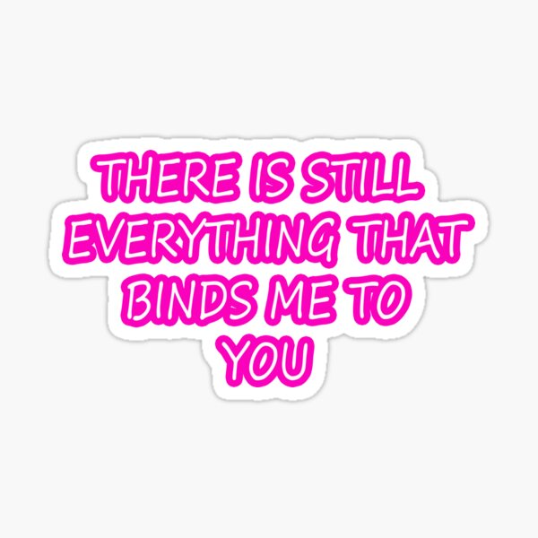 "There Is Still Everything That Binds Me To You..." Sticker by ItGoesOn ...