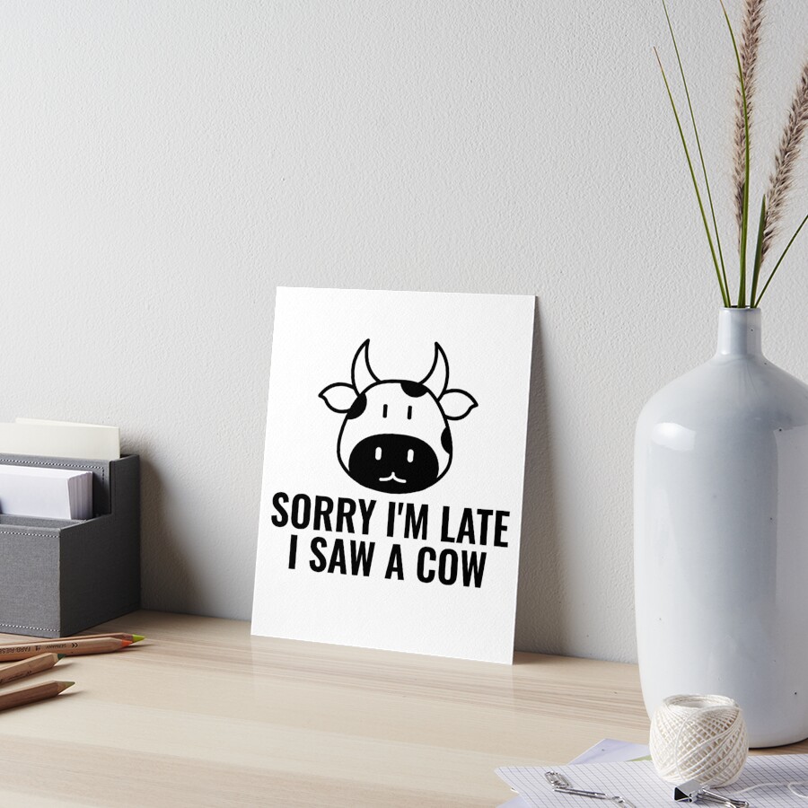 "Sorry I Am Late I Saw A Cow" Art Board Print for Sale by Indra007 ...