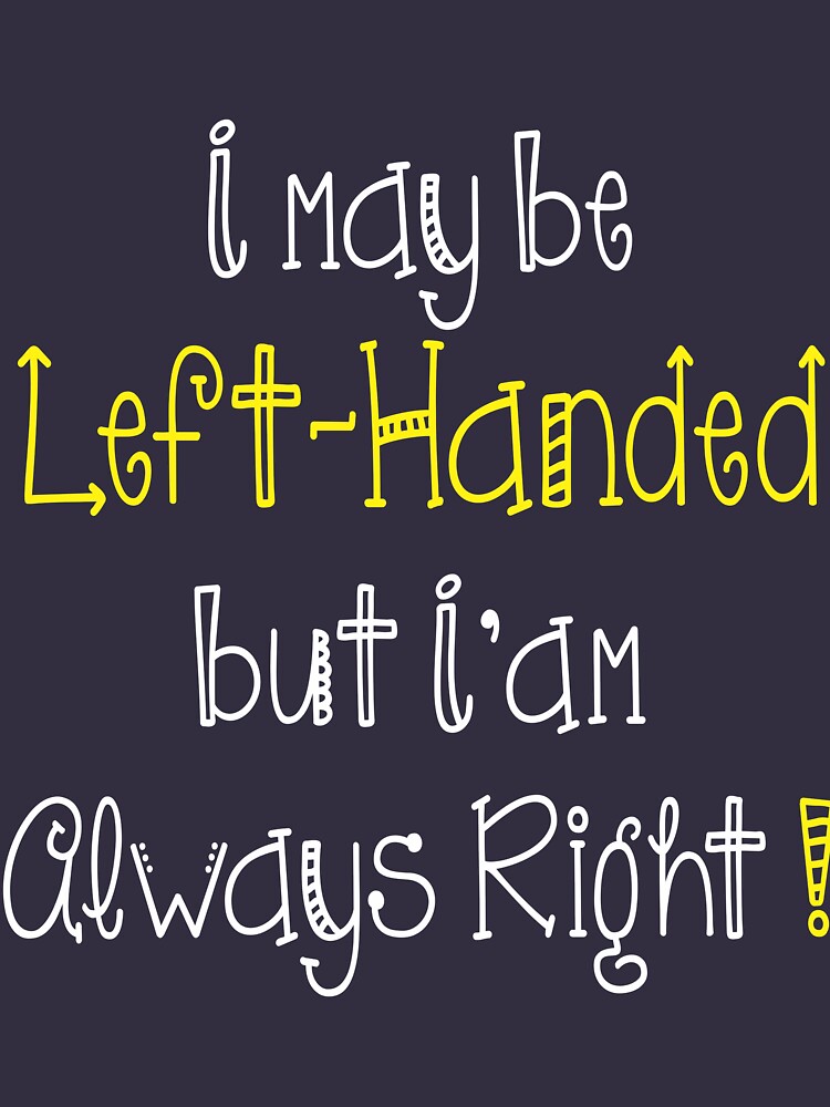 "I may be Left-Handed but I'am Always Right !" T-shirt for Sale by ...
