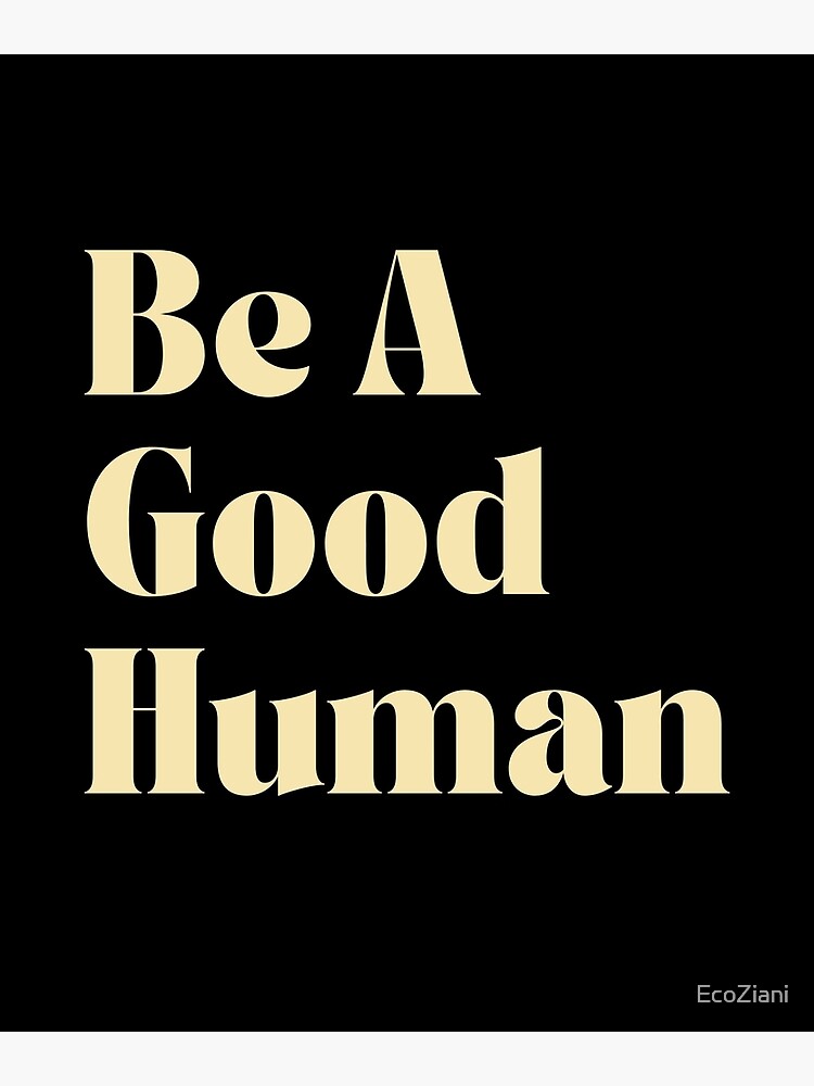 "Be A Good Human" Poster for Sale by EcoZiani | Redbubble